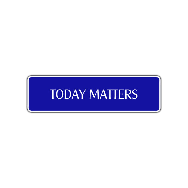 Today Matters | Metal Street Sign - Sign Fever